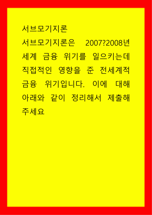 서브모기지론 서브모기지론은 2007-2008년 세계 금융 위기를 일으키는데 직접적인 영향을 준 전세계적 금융 위기입니다