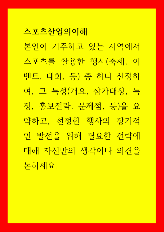 스포츠산업의이해 본인이 거주하고 있는 지역에서 스포츠를 활용한 행사축제, 이벤트, 대회, 등 중 하나 선정하여, 그 특성개요, 참가대상, 특징, 홍보전략, 문제점, 등을 요약하고, 선정한 행사의 장기적인 발전을 위해 필요한 전략에 대해 자신만의 생