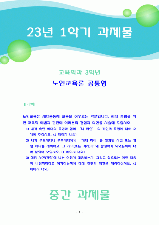 [2023 노인교육론] 노인교육은 세대공동체 교육을 아우르는 학문입니다. 세대 통합을 위한 교육적 해법과 관련해 여러분의 경험과 의견을 서술해 주십시오. 1) 내가 속한 세대의 특징과 함께 ‘나 자신’ 의 개인적 특성에 대해 소개해 주십시오. 2) 내가 부모세대나 후속세대와의 ‘세대 차이’를 실감한 사건 또는 경험 하나를 제시하고, 그 차이(또는 격차)가 왜 발생하게 되었는지에 대해 분석해 보십시오.