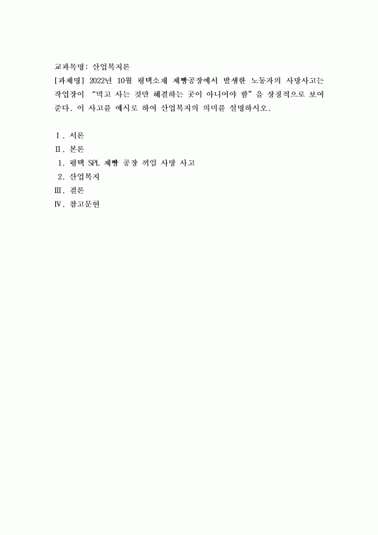 [산업복지론]2022년 10월 평택소재 제빵공장에서 발생한 노동자의 사망사고는 작업장이 먹고 사는 것만 해결하는 곳이 아니어야 함을 상징적으로 보여준다. 이 사고를 예시로 하여 산업복지의 의미를 설명하시오.