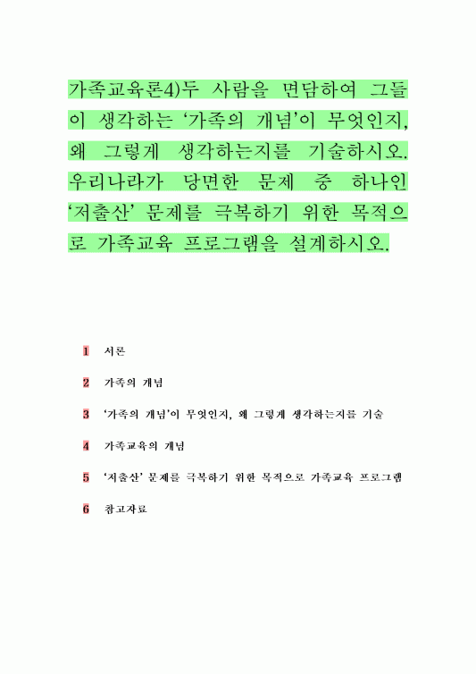 가족교육론4)두 사람을 면담하여 그들이 생각하는 ‘가족의 개념’이 무엇인지, 왜 그렇게 생각하는지를 기술하시오. 우리나라가 당면한 문제 중 하나인 ‘저출산’ 문제를 극복하기 위한 목적으로 가족교육 프로그램을 설계하시오.