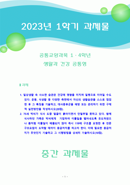 [2023 생활과건강] 1. 일상생활 속 사소한 습관은 건강에 영향을 미치며 질병으로 이어질 수도 있다. 운동, 식생활 등 다양한 측면에서 자신의 생활습관을 스스로 점검한 후 그 특징을 기술하고, 대사증후군을 예방 또는 관리하기 위한 구체적 실천방안을 작성하시오. 2. 75세 박씨가 식사 도중 얼굴이 붉어지면서 안절부절 못하고 있다. 함께 식사하던 가족은 박씨에게  기침하여 이물질을 뱉어내도록 유도하였으나 좀처럼 이물질이 배출되지 않아 즉시 119에 구