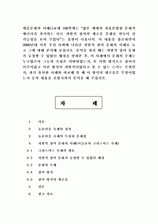 대중문화의 이해1)교재 108쪽에는 “젊은 세대의 자유분방한 문화적 에너지가 과거와는 다른 자발적 참여의 새로운 문화를 만들어 갈 가능성을 보여 주었다”는 표현이 나옵니다. 이 내용을 참조하면서 2000년대 이후 우리 사회에 나타난 자발적 참여 문화의 사례를 들고 그에 대해 분석해 보십시오. 분석을 하실 때는 자발적 참여 문화가 등장할 수 있었던 배경을 살펴본 후, 이 사례에서 문화의 주체는 누구였으며 그들의 속성은 어떠하였는지, 또 어떤 방식으로 참여