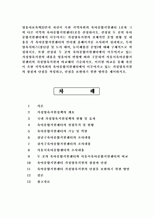 영유아보육학3)먼저 자신이 속한 지역사회의 육아종합지원센터 1곳과 그 외 다른 지역의 육아종합지원센터1곳을 선정하시오. 선정된 두 곳의 육아종합지원센터에서 이루어지는 가정양육지원의 전체적인 운영 현황 및 내용을 각 육아종합지원센터의 인터넷 홈페이지를 조사하여 정리하고, 특히 양육서비스(장난감 및 도서 대여, 놀이체험실 운영)에 대해 구체적으로 작성하시오. 또한 선정된 두 곳의 육아종합지원센터에서 이루어지고 있는 가정양육지원의 내용을 영유아의 연령에 따라