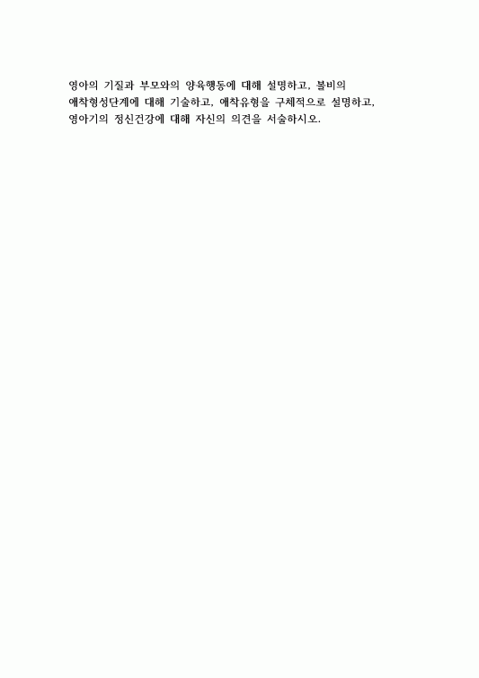 영아의 기질과 부모와의 양육행동에 대해 설명하고, 볼비의 애착형성단계에 대해 기술하고, 애착유형을 구체적으로 설명하고, 영아기의 정신건강에 대해 자신의 의견을 서술하시오