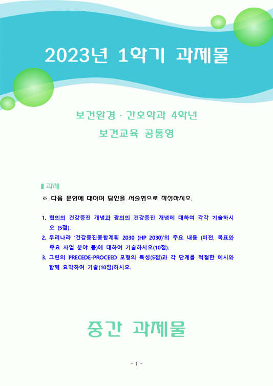 [2023 보건교육] 1.협의의 건강증진 개념과 광의의 건강증진 개념에 대하여 각각 기술하시오 . 2.우리나라 건강증진종합계획 2030 (HP 2030)의 주요 내용 (비전, 목표와 주요 사업 분야 등)에 대하여 기술하시오. 3.그린의 PRECEDE-PROCEED 모형의 특성과 각 단계를 적절한 예시와 함께 요약하여 기술하시오.