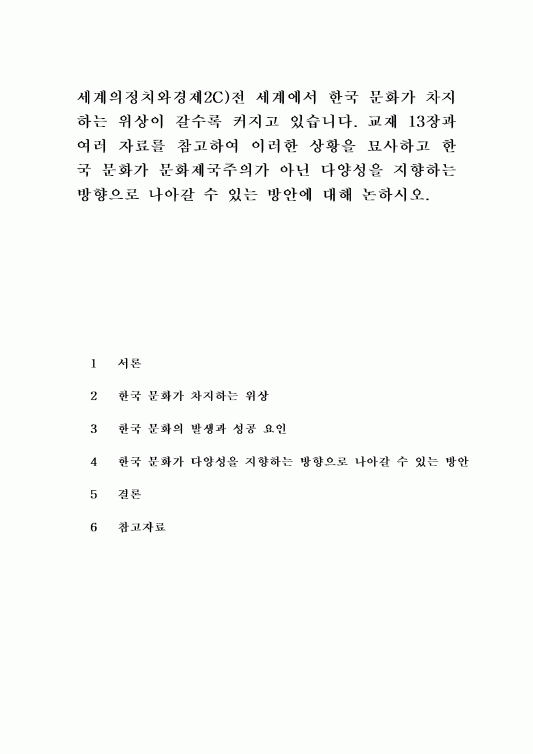 세계의정치와경제2C)전 세계에서 한국 문화가 차지하는 위상이 갈수록 커지고 있습니다. 교재 13장과 여러 자료를 참고하여 이러한 상황을 묘사하고 한국 문화가 문화제국주의가 아닌 다양성을 지향하는 방향으로 나아갈 수 있는 방안에 대해 논하시오.