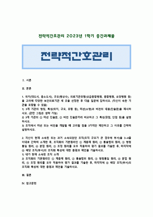 [전략적간호관리 2023] 1. 위치, 규모, 의료기관유형을 고려해 보건의료기관 세 곳 1) 3개 기관의 명칭, 특성, 미션과 비전의 내용 2) 3개 기관의 미션 진술문, 비전 진술문 비교 특성 3) 조직에서 미션 또는 비전을 개발할 때 고려할점 3가지 이유 2. 현재 소속된 조직 소개, 조직화의 기본원리 적용하여 평가 결과, 조직화 특성 총평과 제언