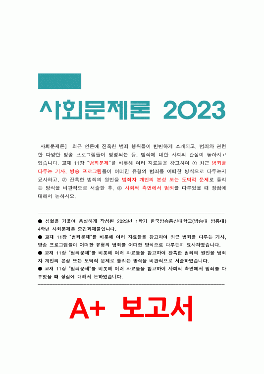 사회문제론 2023년 방통대 중간과제물] 최근 언론에 잔혹한 범죄 행위들이 빈번하게 소개되고 범죄와 관련한 다양한 방송 프로그램 방영, 사회문제론 교재11장 범죄문제를 비롯해 여러자료들을 참고하여 최근 범죄를 다루는 기사, 방송 프로그램들이 어떠한 유형의 범죄를 어떠한 방식으로 다루는지 묘사, 사회적 측면에서 범죄를 다루었을 때 장점