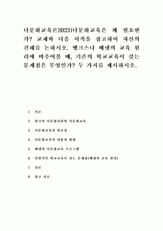 다문화교육론2023)다문화교육은 왜 필요한가? 교재와 다음 서적을 참고하여 자신의 견해를 논하시오. 벵크스나 베넷의 교육 원리에 비추어볼 때, 기존의 학교교육이 갖는 문제점은 무엇인가? 두 가지를 제시하시오.