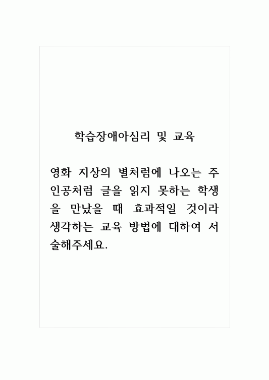 학습장애아심리및교육_영화 지상의 별처럼에 나오는 주인공처럼 글을 읽지 못하는 학생을 만났을 때 효과적일 것이라 생각하는 교육 방법에 대하여 서술해주세요.