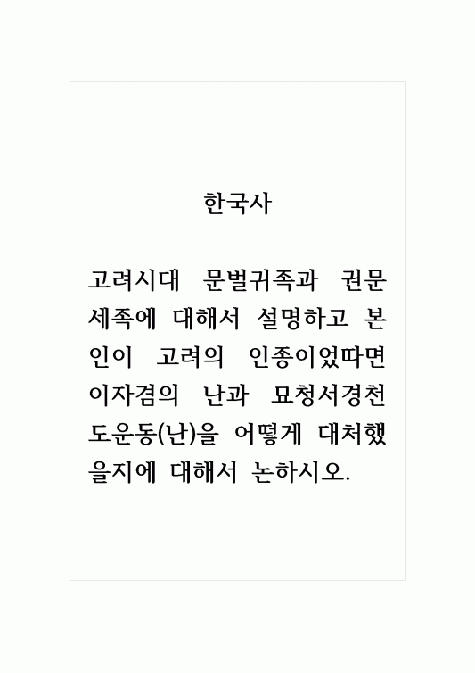 한국사_고려시대 문벌귀족과 권문세족에 대해서 설명하고 본인이 고려의 인종이었따면 이자겸의 난과 묘청서경천도운동(난)을 어떻게 대처했을지에 대해서 논하시오.