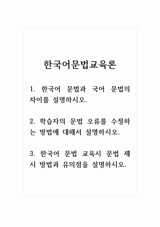 한국어문법교육론_1. 한국어 문법과 국어 문법의 차이를 설명하시오. 2. 학습자의 문법 오류를 수정하는 방법에 대해서 설명하시오. 3. 한국어 문법 교육시 문법 제시 방법과 유의점을 설명하시오.