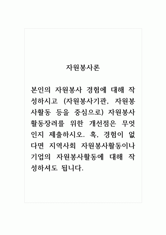 자원봉사론_본인의 자원봉사 경험에 대해 작성하시고 (자원봉사기관, 자원봉사활동 등을 중심으로) 자원봉사 활동장려를 위한 개선점은 무엇인지 제출하시오. 혹, 경험이 없다면 지역사회 자원봉사활동이나 기업의 자원봉사활동에 대해 작성하셔도 됩니다.