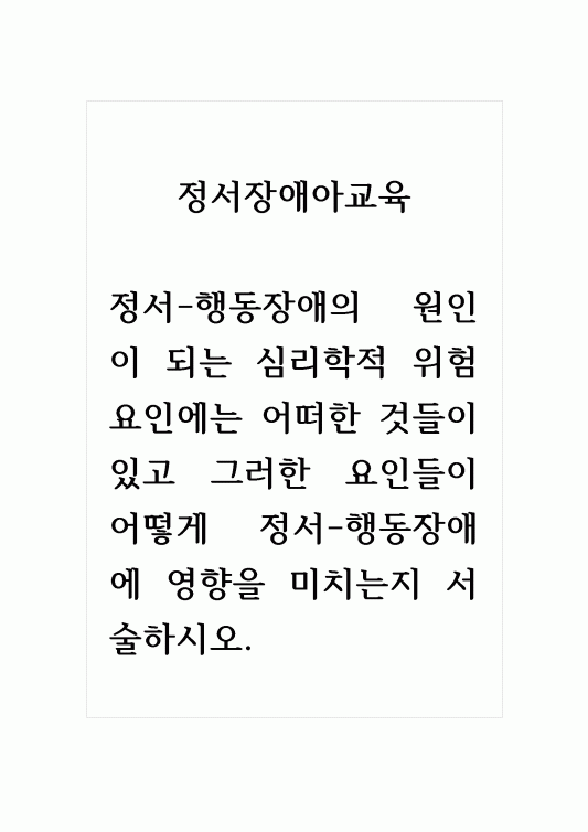 정서장애아교육_정서 행동장애의 원인이 되는 심리학적 위험요인에는 어떠한 것들이 있고 그러한 요인들이 어떻게 정서 행동장애에 영향을 미치는지 서술하시오.