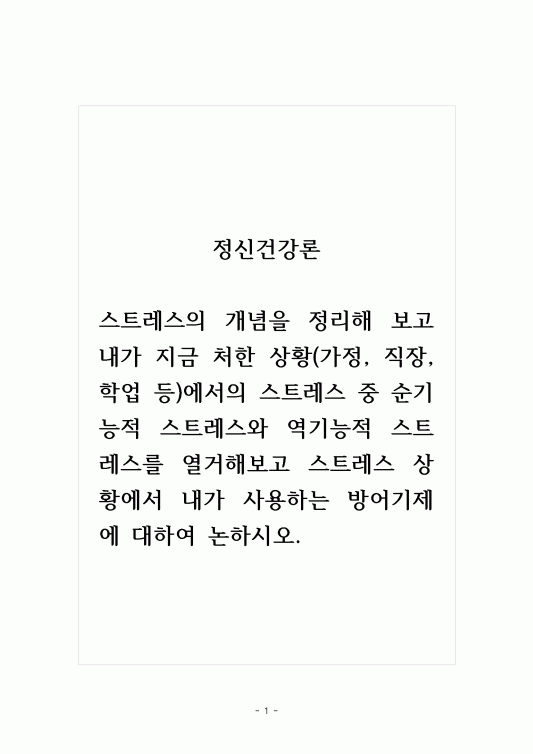 정신건강론_스트레스의 개념을 정리해 보고 내가 지금 처한 상황(가정, 직장, 학업 등)에서의 스트레스 중 순기능적 스트레스와 역기능적 스트레스를 열거해보고 스트레스 상황에서 내가 사용하는 방어기제에 대하여 논하시오. (2)