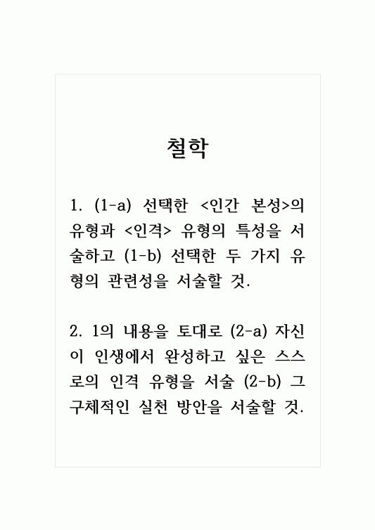 철학_1. (1-a) 선택한 인간 본성의 유형과 인격 유형의 특성을 서술하고 (1-b) 선택한 두 가지 유형의 관련성을 서술할 것 2. 1의 내용을 토대로 (2-a) 자신이 인생에서 완성하고 싶은 스스로의 인격 유형을 서술 (2-b) 그 구체적인 실천 방안을 서술할 것