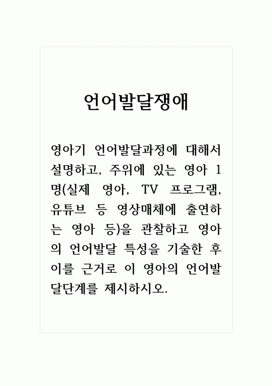 언어발달쟁애_영아기 언어발달과정에 대해서 설명하고, 주위에 있는 영아 1명(실제 영아, TV 프로그램, 유튜브 등 영상매체에 출연하는 영아 등)을 관찰하고 영아의 언어발달 특성을 기술한 후 이를 근거로 이 영아의 언어발달단계를 제시하시오.