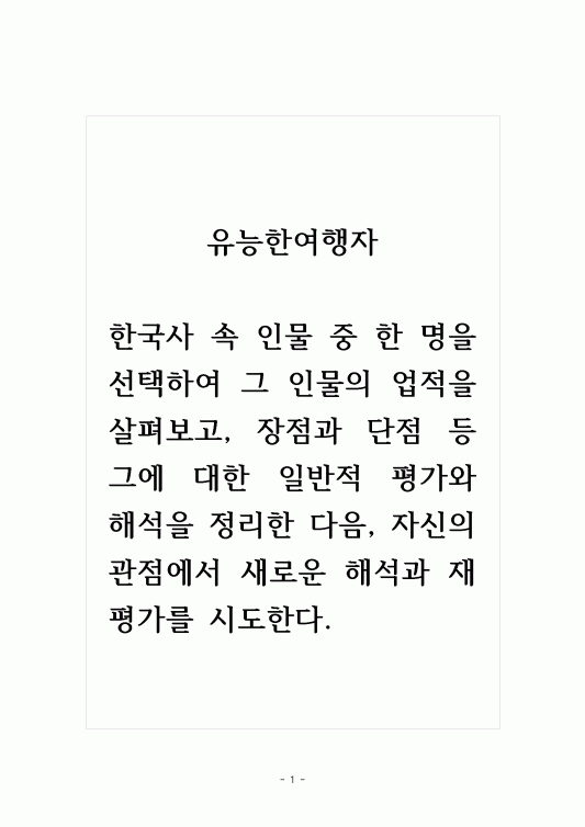 유능한여행자_한국사 속 인물 중 한 명을 선택하여 그 인물의 업적을 살펴보고, 장점과 단점 등 그에 대한 일반적 평가와 해석을 정리한 다음, 자신의 관점에서 새로운 해석과 재평가를 시도한다.