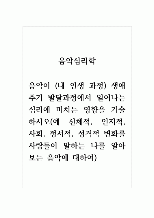 음악심리학_음악이 (내 인생 과정) 생애 주기 발달과정에서 일어나는 심리에 미치는 영향을 기술하시오(예 신체적, 인지적, 사회, 정서적, 성격적 변화를 사람들이 말하는 나를 알아보는 음악에 대하여)