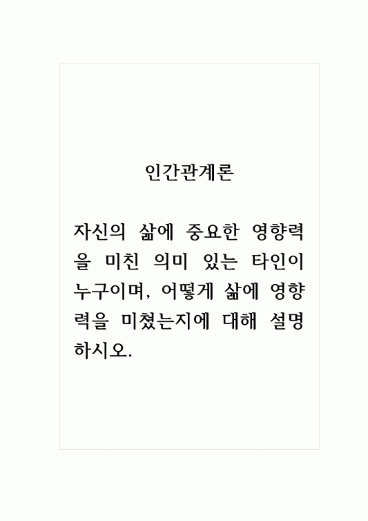 인간관계론_자신의 삶에 중요한 영향력을 미친 의미 있는 타인이 누구이며, 어떻게 삶에 영향력을 미쳤는지에 대해 설명하시오. (2)