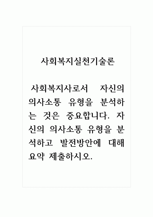 사회복지실천기술론_사회복지사로서 자신의 의사소통 유형을 분석하는 것은 중요합니다. 자신의 의사소통 유형을 분석하고 발전방안에 대해 요약 제출하시오.