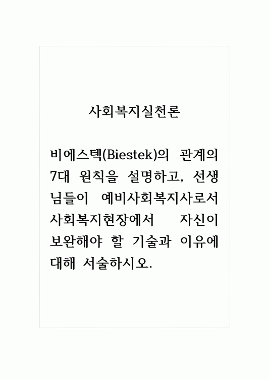 사회복지실천론_비에스텍(Biestek)의 관계의 7대 원칙을 설명하고, 선생님들이 예비사회복지사로서 사회복지현장에서 자신이 보완해야 할 기술과 이유에 대해 서술하시오.