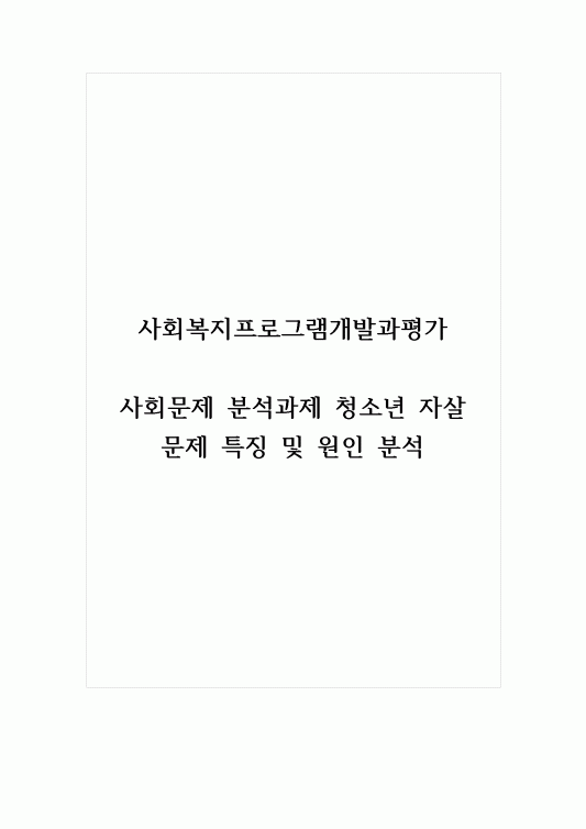 사회복지프로그램개발과평가_청소년자살사회문제 분석과제 청소년 자살 문제 특징 및 원인 분석