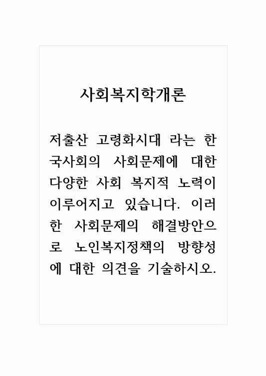 사회복지학개론_저출산 고령화시대 라는 한국사회의 사회문제에 대한 다양한 사회 복지적 노력이 이루어지고 있습니다. 이러한 사회문제의 해결방안으로 노인복지정책의 방향성에 대한 의견을 기술하시오.