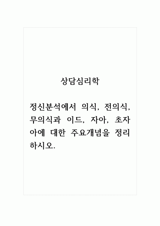 상담심리학_정신분석에서 의식, 전의식, 무의식과 이드, 자아, 초자아에 대한 주요개념을 정리하시오.