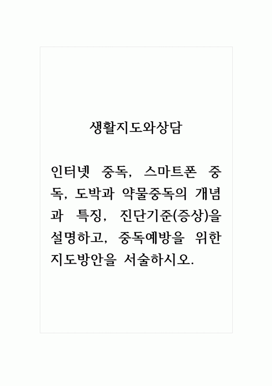 생활지도와상담_인터넷 중독, 스마트폰 중독, 도박과 약물중독의 개념과 특징, 진단기준(증상)을 설명하고, 중독예방을 위한 지도방안을 서술하시오.