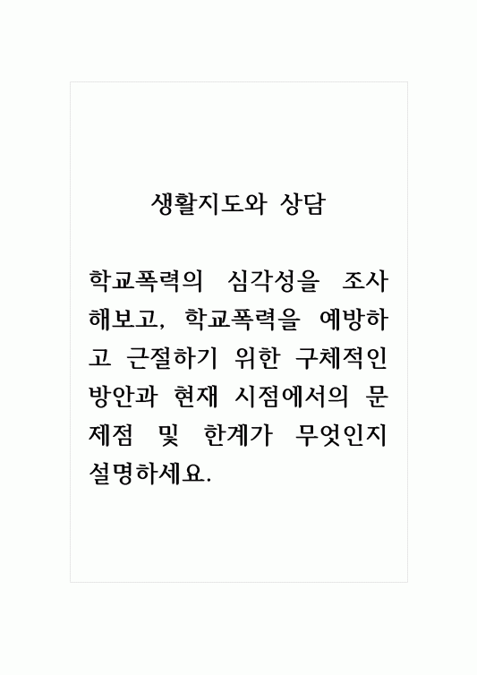 생활지도와상담_학교폭력의 심각성을 조사해보고, 학교폭력을 예방하고 근절하기 위한 구체적인 방안과 현재 시점에서의 문제점 및 한계가 무엇인지 설명하세요.