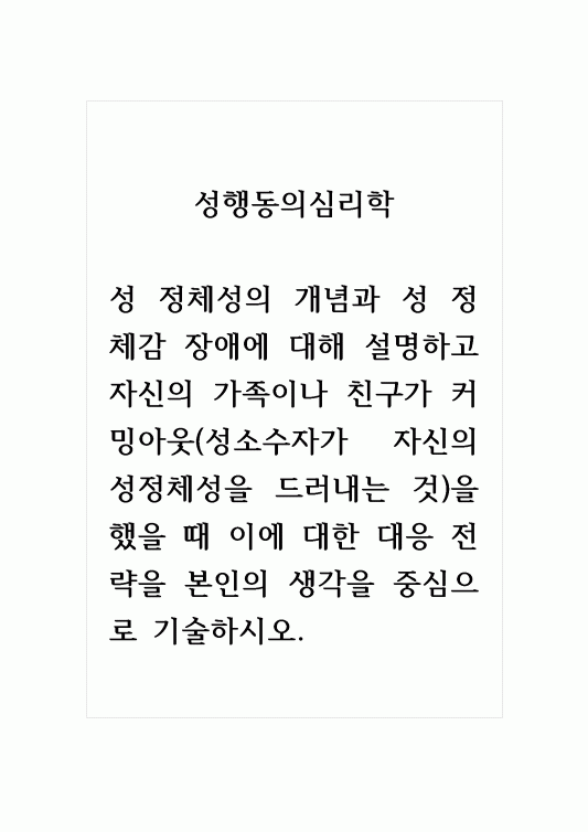 성 정체성의 개념과 성 정체감 장애에 대해 설명하고 자신의 가족이나 친구가 커밍아웃(성소수자가 자신의 성정체성을 드러내는 것)을 했을 때 이에 대한 대응 전략을 본인의 생각을 중심으로 기술하시오.