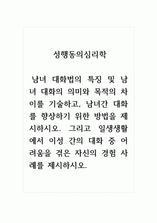 성행동의심리학_남녀 대화법의 특징 및 남녀 대화의 의미와 목적의 차이를 기술하고, 남녀간 대화를 향상하기 위한 방법을 제시하시오. 그리고 일생생활에서 이성 간의 대화 중 어려움을 겪은 자신의 경험 사례를 제시하시오.