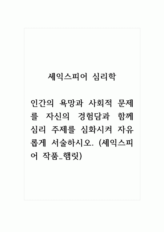 세익스피어심리학_인간의 욕망과 사회적 문제를 자신의 경험담과 함께 심리 주제를 심화시켜 자유롭게 서술하시오. (셰익스피어 작품 햄릿)