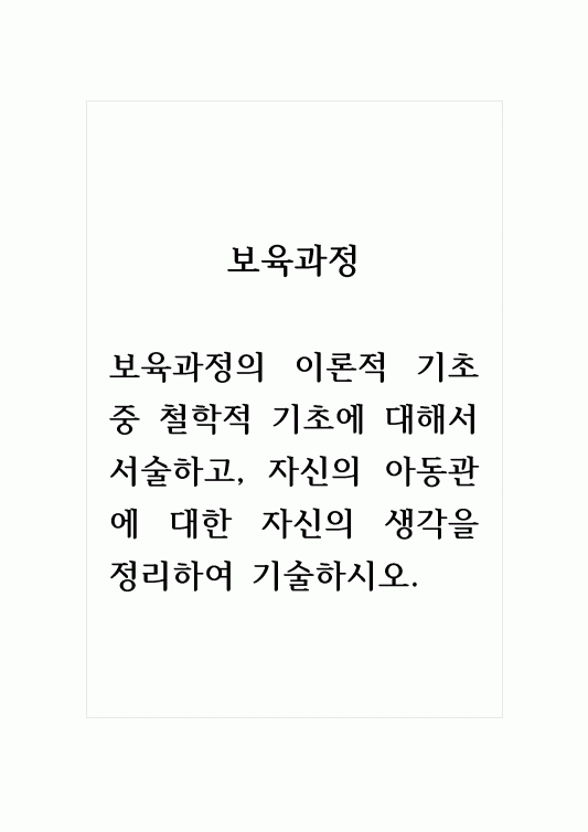 보육과정_보육과정의 이론적 기초 중 철학적 기초에 대해서 서술하고, 자신의 아동관에 대한 자신의 생각을 정리하여 기술하시오.