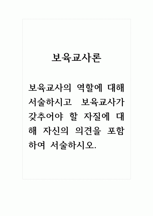 보육교사론 - 보육교사의 역할에 대해 서술하시고 보육교사가 갖추어야 할 자질에 대해 자신의 의견을 포함하여 서술하시오.