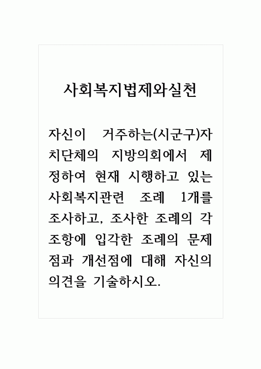 사회복지법제와실천_ 자신이 거주하는(시군구) 자치단체의 지방의회에서 제정하여 현재 시행하고 있는 사회복지관련 조례 1개를 조사하고, 조사한 조례의 각 조항에 입각한 조례의 문제점과 개선점에 대해 자신의 의견을 기술하시오.