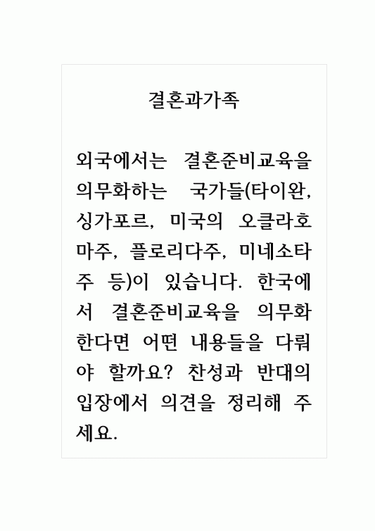 결혼과가족_외국에서는 결혼준비교육을 의무화하는 국가들(타이완, 싱가포르, 미국의 오클라호마주, 플로리다주, 미네소타주 등)이 있습니다. 한국에서 결혼준비교육을 의무화한다면 어떤 내용들을 다뤄야 할까요. 찬성과 반대의 입장에서 의견을 정리해 주세요. (3)