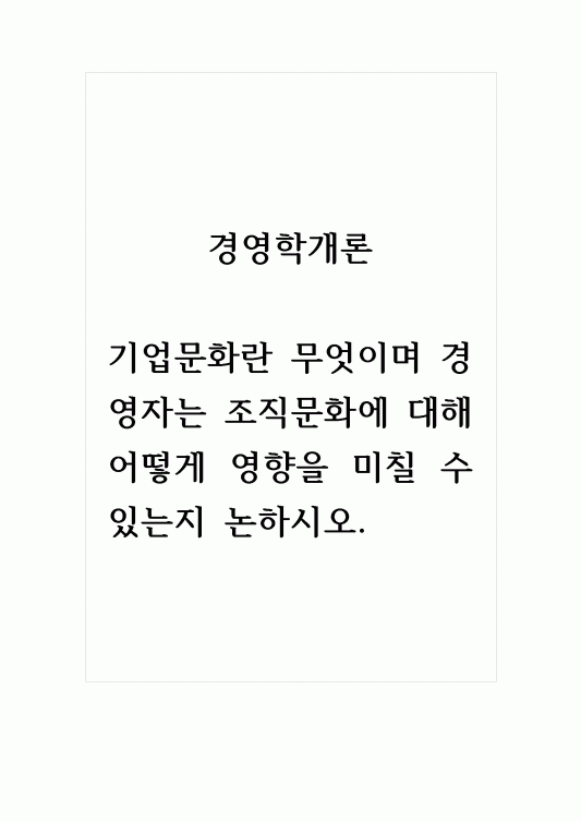 경영학개론_기업문화란 무엇이며 경영자는 조직문화에 대해 어떻게 영향을 미칠 수 있는지 논하시오.