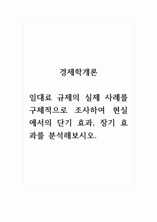 경제학개론_임대료 규제의 실제 사례를 구체적으로 조사하여 현실에서의 단기 효과, 장기 효과를 분석해보시오