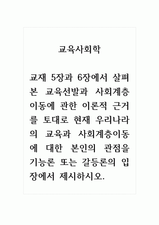 교육사회학_교재 5장과 6장에서 살펴본 교육선발과 사회계층 이동에 관한 이론적 근거를 토대로 현재 우리나라의 교육과 사회계층이동에 대한 본인의 관점을 기능론 또는 갈등론의 입장에서 제시하시오. (2)