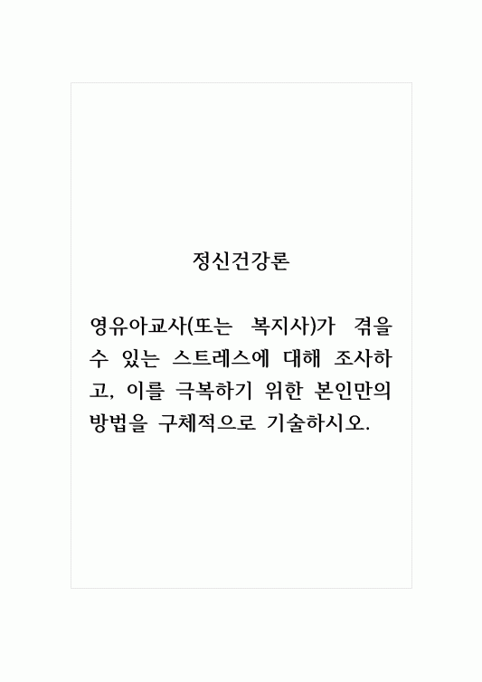 정신건강론_영유아교사(또는 복지사)가 겪을 수 있는 스트레스에 대해 조사하고, 이를 극복하기 위한 본인만의 방법을 구체적으로 기술하시오.