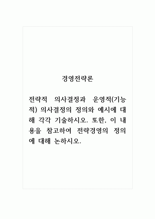 경영전략론_전략적 의사결정과 운영적(기능적) 의사결정의 정의와 예시에 대해 각각 기술하시오. 또한, 이 내용을 참고하여 전략경영의 정의에 대해 논하시오.