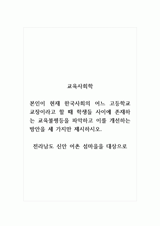 교육사회학_본인이 현재 한국사회의 어느 고등학교 교장이라고 할 때 학생들 사이에 존재하는 교육불평등을 파악하고 이를 개선하는 방안을 세 가지만 제시하시오.