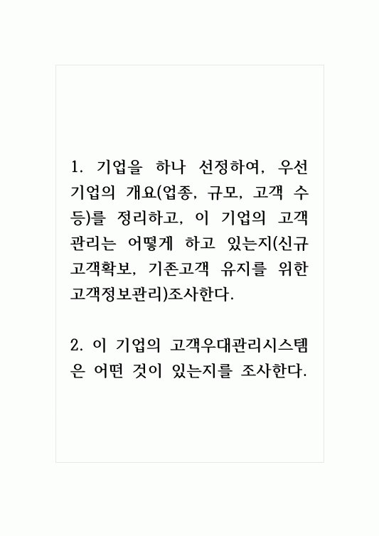 기업을 하나 선정하여 우선 기업의 개요(업종, 규모, 고객 수 등)를 정리하고, 이 기업의 고객관리는 어떻게 하고 있는지(신규고객확보, 기존고객 유지를 위한 고객정보관리)조사한다.