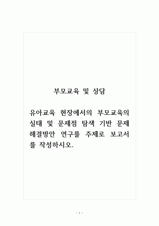 부모교육및상담_유아교육 현장에서의 부모교육의 실태 및 문제점 탐색 기반 문제해결방안 연구를 주제로 보고서를 작성하시오.