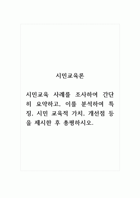 시민교육론_시민교육 사례를 조사하여 간단히 요약하고, 이를 분석하여 특징, 시민 교육적 가치, 개선점 등을 제시한 후 총평하시오.