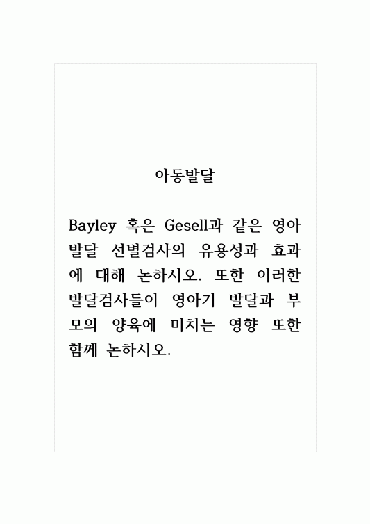 아동발달_Bayley 혹은 Gesell과 같은 영아발달 선별검사의 유용성과 효과에 대해 논하시오. 또한 이러한 발달검사들이 영아기 발달과 부모의 양육에 미치는 영향 또한 함께 논하시오.