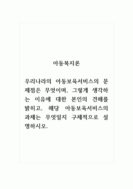 아동복지론_우리나라의 아동보육서비스의 문제점은 무엇이며, 그렇게 생각하는 이유에 대한 본인의 견해를 밝히고, 해당 아동보육서비스의 과제는 무엇일지 구체적으로 설명하시오.